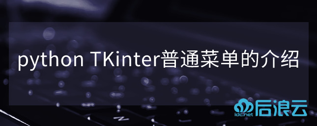 后浪云Python教程：python TKinter普通菜单的介绍 - IDC.Net帮助中心